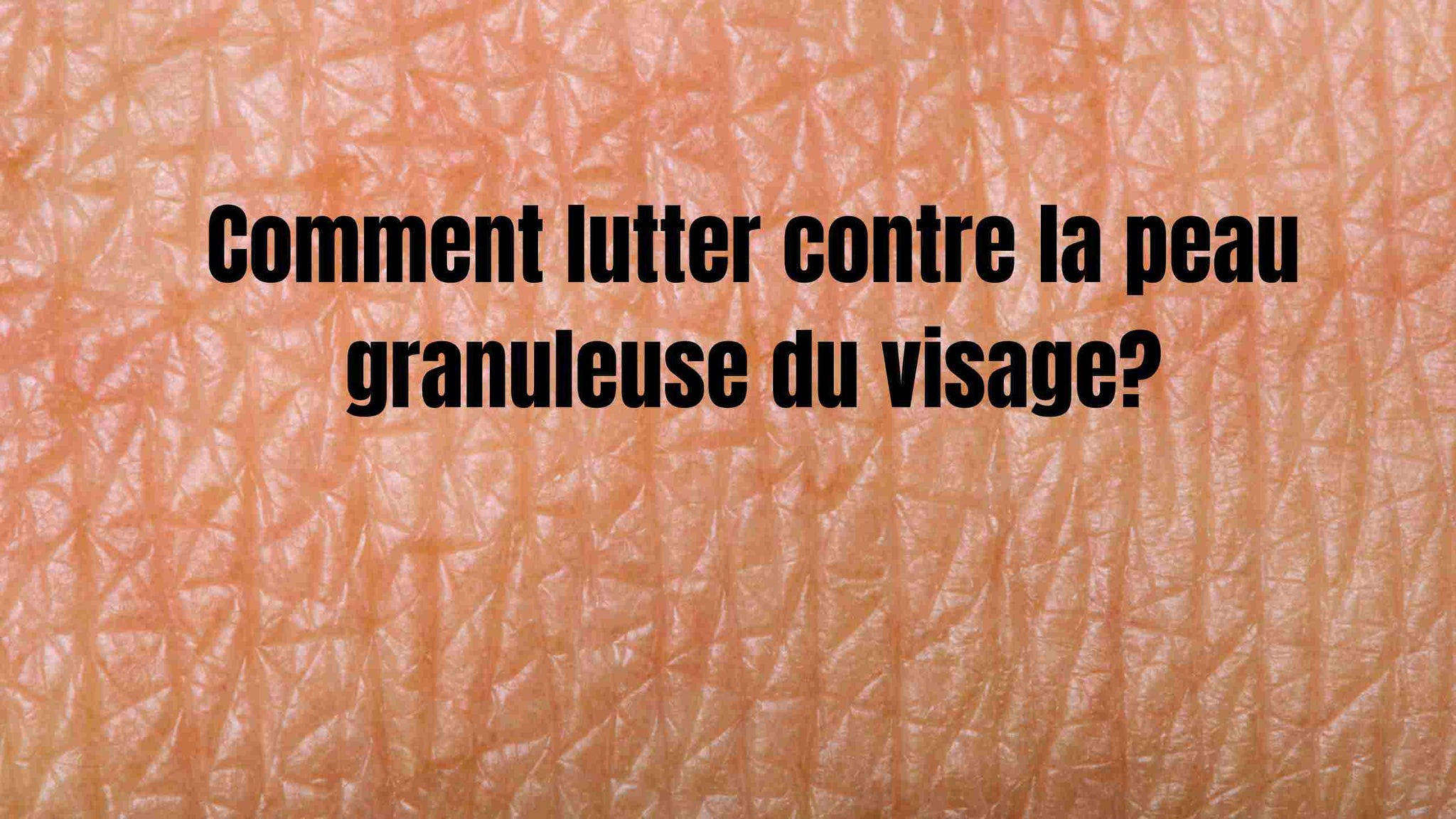 Peau granuleuse sur le visage : causes, solutions et traitements effic